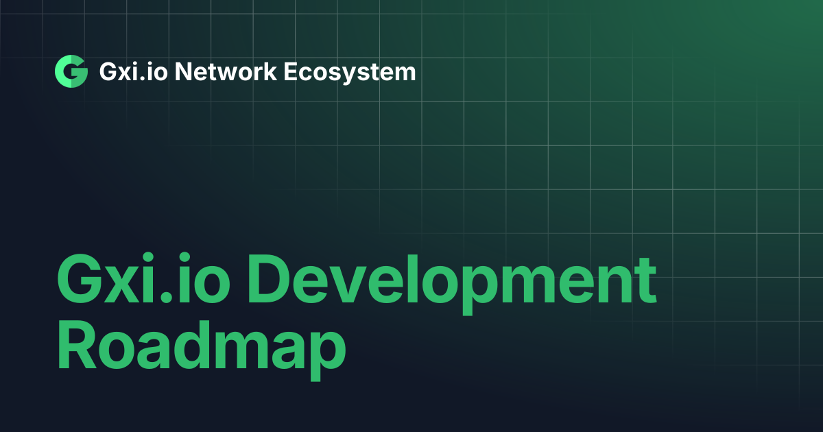 Gxi.io Development Roadmap | Gxi.io Network Ecosystem